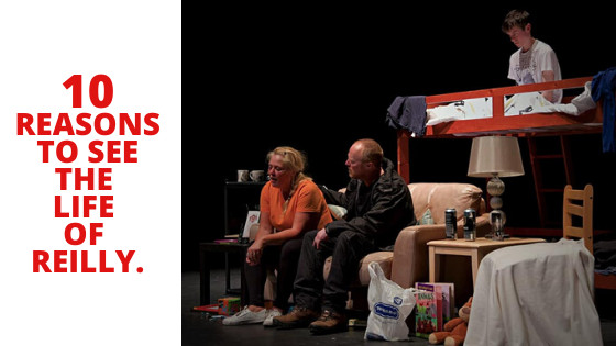 10 Reasons to come see the life of reilly – The Life of Reilly